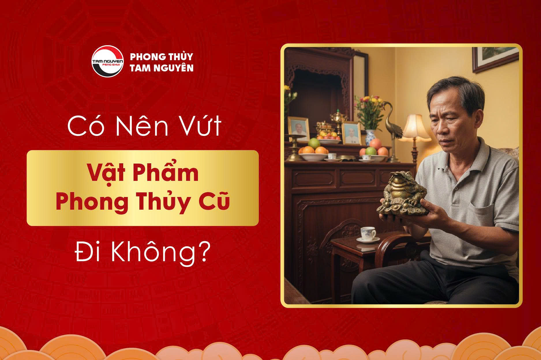 CÓ NÊN VỨT VẬT PHẨM PHONG THỦY CŨ ĐI KHÔNG?